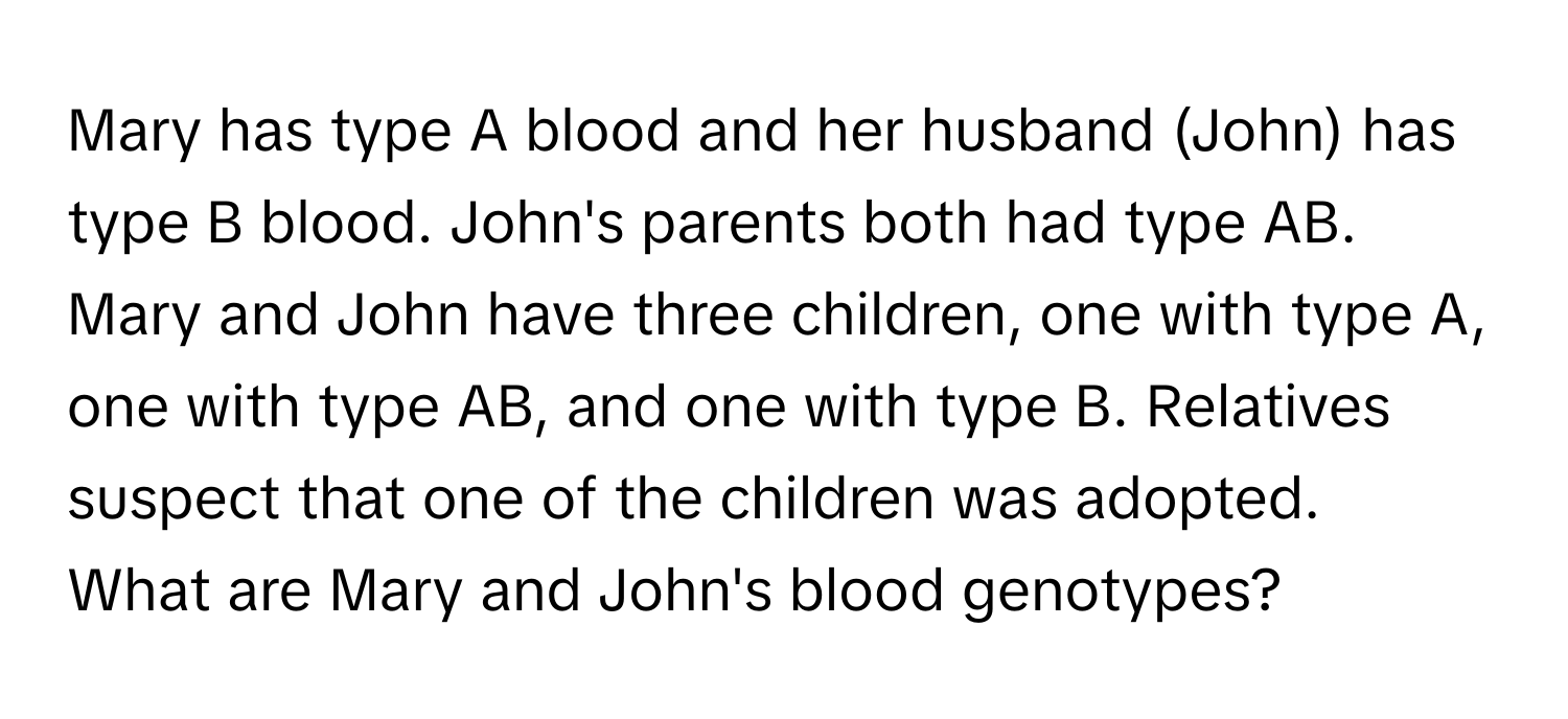Solved: Mary has type A blood and her husband (John) has type B blood ...