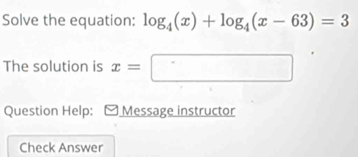 Solved: Solve the equation: log _4(x)+log _4(x-63)=3 The solution is ...