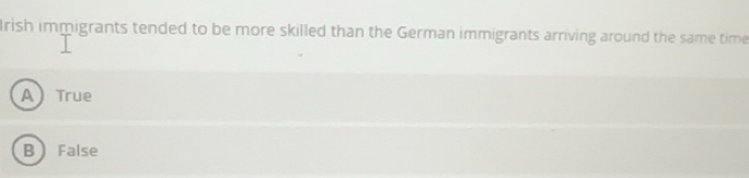 Solved: Irish immigrants tended to be more skilled than the German ...