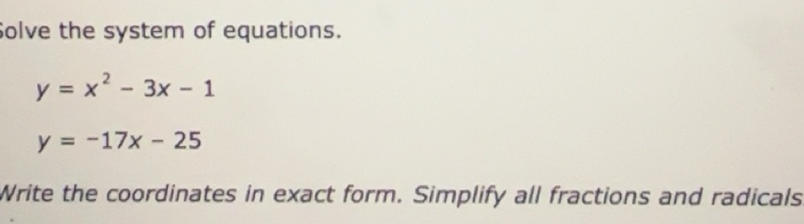 Solved: Solve the system of equations. y=x^2-3x-1 y=-17x-25 Write the ...