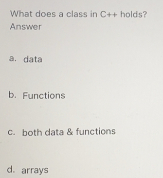 Solved: What does a class in C++ holds? Answer a. data b. Functions c ...