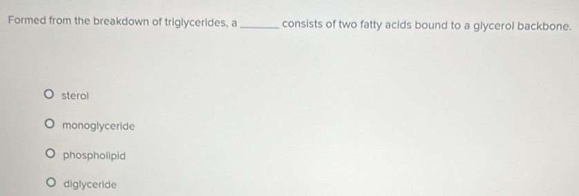 Solved: Formed from the breakdown of triglycerides, a _consists of two ...