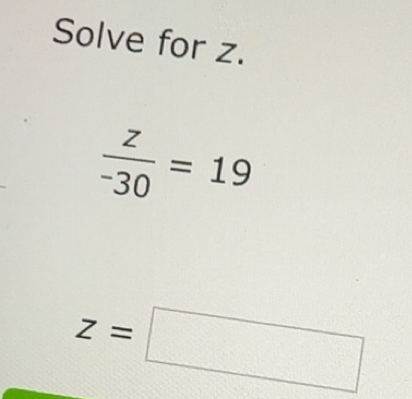 Solved: Solve for z. z/-30 =19 z= [Math]