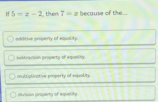 Solved: If 5=x-2 , then 7=x because of the... additive property of ...