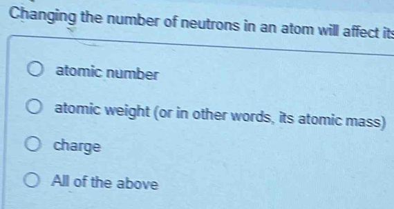 Solved: Changing the number of neutrons in an atom will affect its ...