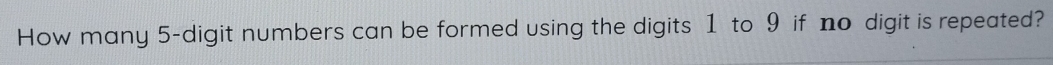 Solved: How many 5 -digit numbers can be formed using the digits 1 to 9 if no digit is repeated ...