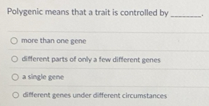 Solved: Polygenic means that a trait is controlled by _. more than one gene different parts of ...