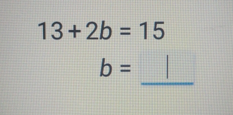 Solved: 13+2b=15 b= _ [Math]