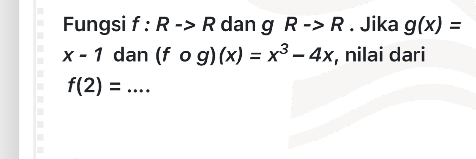 Telah dijawab:Fungsi f:Rto R dan g R->R. Jika g(x)= x-1 dan (fcirc g)(x)=x^3-4x , nilai dari f(2)=