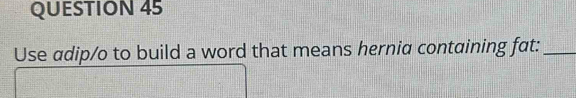 Solved: Use adip/o to build a word that means hernia containing fat ...
