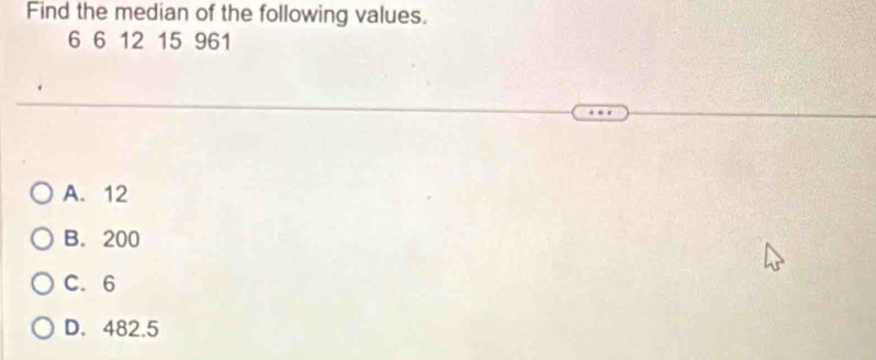 Solved: Find the median of the following values. 6 6 12 15 961 A. 12 B ...
