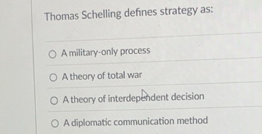 Solved: Thomas Schelling defnes strategy as: A military-only process A ...
