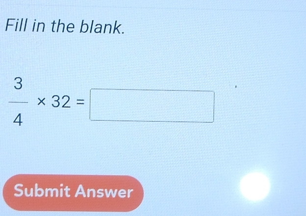Solved: Fill in the blank. 3/4 * 32= Submit Answer [Math]