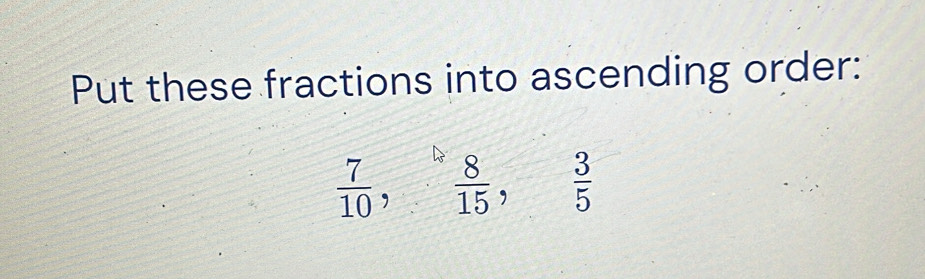 Solved: Put these fractions into ascending order: 7/10 , 8/15 , 3/5 [Math]