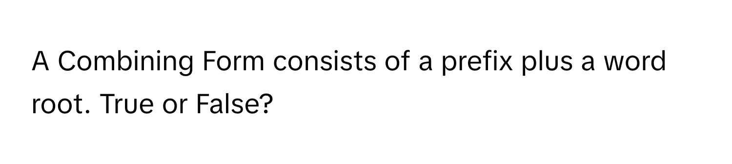 Solved: A Combining Form consists of a prefix plus a word root. True or ...