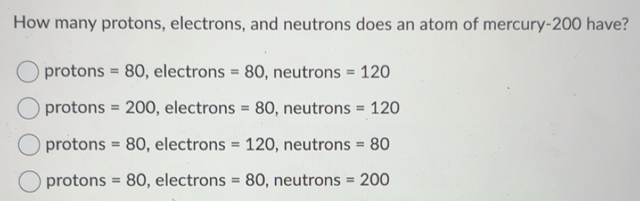 Solved: How many protons, electrons, and neutrons does an atom of mercury -200 have? protons =80 ...