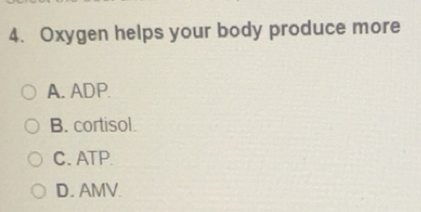 Solved: Oxygen helps your body produce more A. ADP. B. cortisol. C. ATP ...