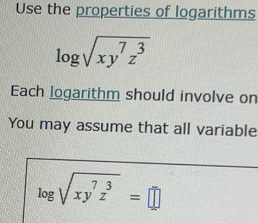 Solved: Use the properties of logarithms log sqrt(xy^7z^3) Each ...