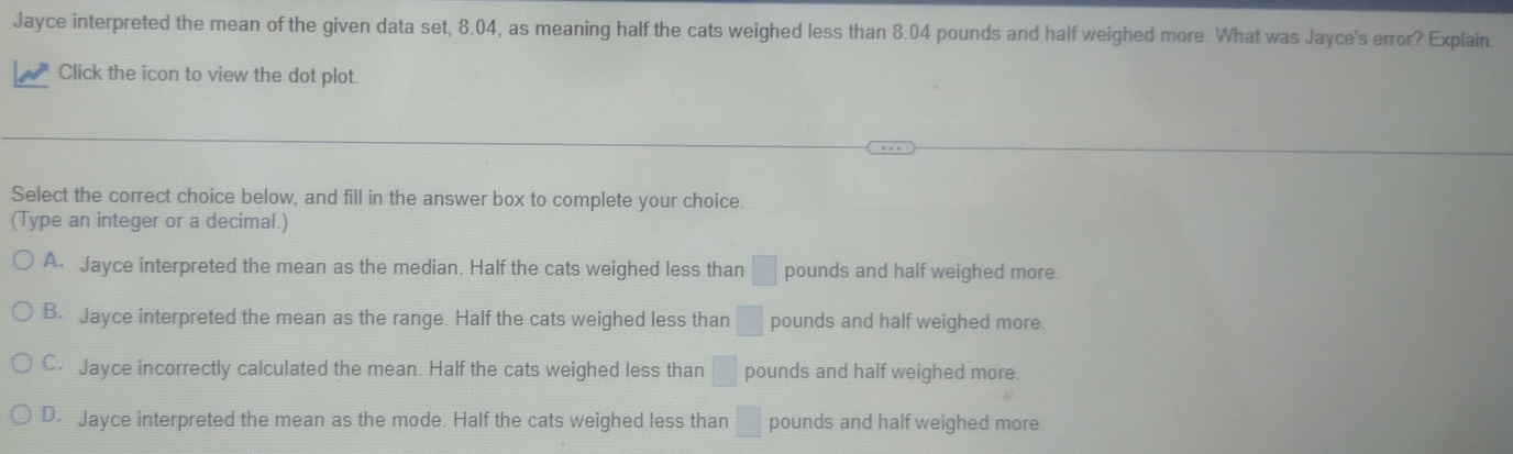 Jayce interpreted the mean of the given data set, 8.04, as meaning half ...
