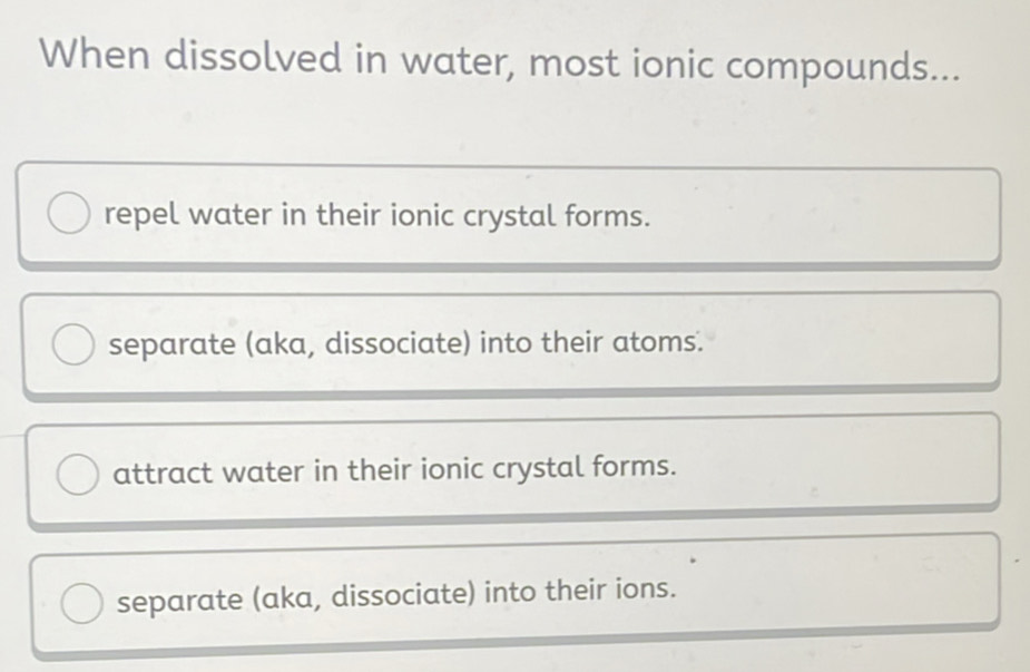 Solved: When dissolved in water, most ionic compounds... repel water in their ionic crystal ...