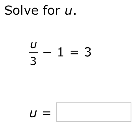 Solved: Solve for u. u/3 -1=3 u= [Math]