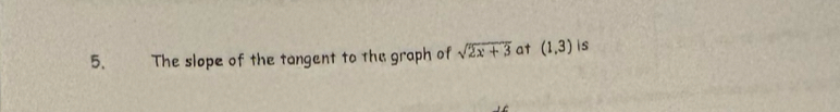 Solved: The slope of the tangent to the graph of sqrt(2x+3) at (1,3) is ...