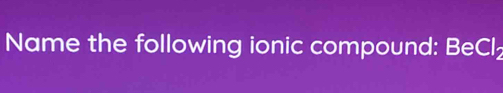 Solved: Name the following ionic compound: BeCl₂ [Chemistry]