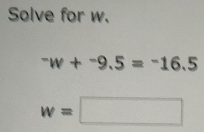 Solved: Solve for w. ^-w+^-9.5=^-16.5 w= [Math]