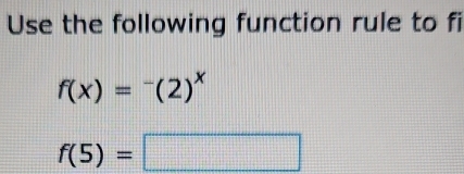Solved: Use the following function rule to fi f(x)=^-(2)^x f(5)= [Calculus]