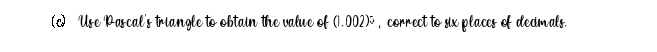 Solved: Use Pascal's triangle to obtain the value of (1.002) ⁵, correct ...