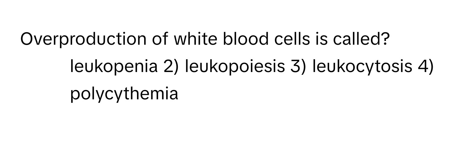 Solved: Overproduction of white blood cells is called? 1) leukopenia 2 ...