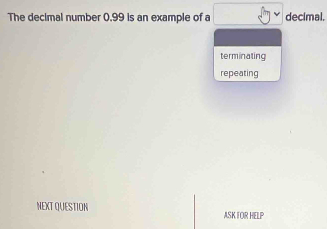 Solved: The decimal number 0.99 is an example of a decimal. terminating repeating NEXT QUESTION ...
