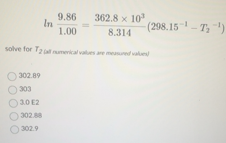 Solved: ln (9.86)/1.00 = (362.8* 10^3)/8.314 (298.15^(-1)-T_2^((-1)) solve for T_2) (all ...