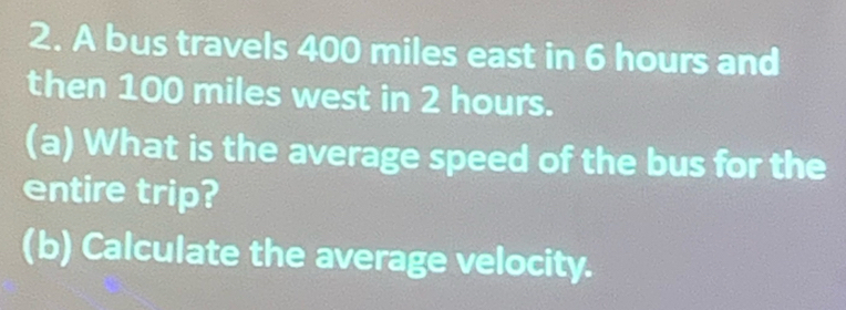 Solved: A bus travels 400 miles east in 6 hours and then 100 miles west ...