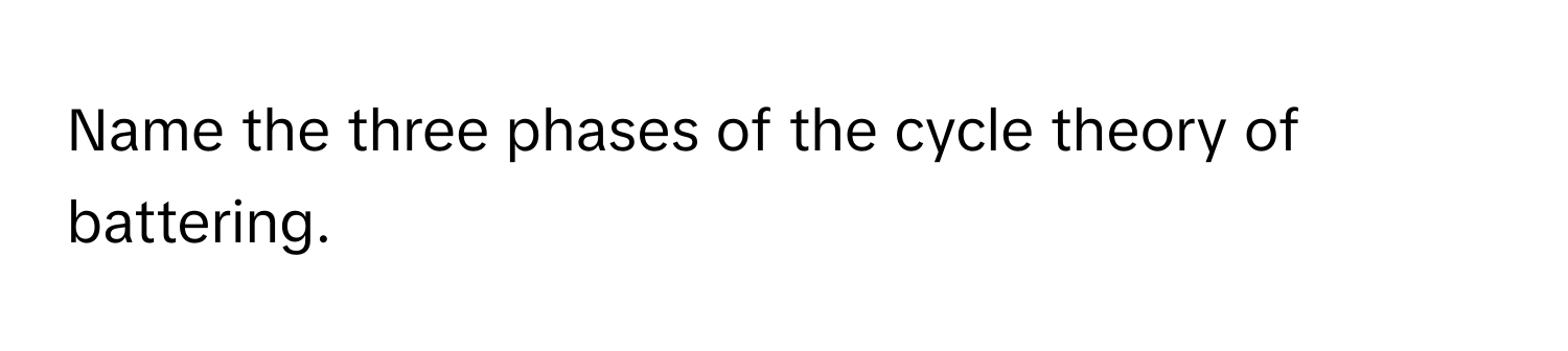 Solved: Name the three phases of the cycle theory of battering. [Others]