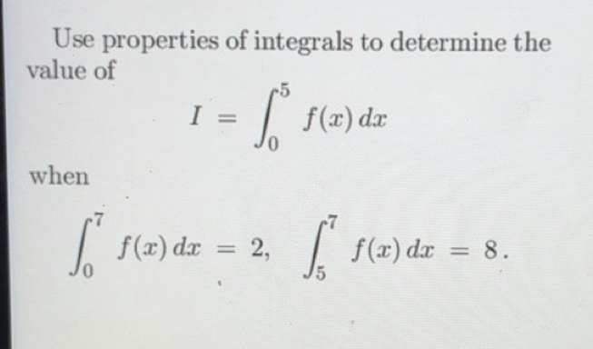 Solved: Use properties of integrals to determine the value of I=∈t _0 ...