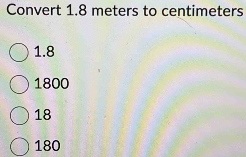 Solved: Convert 1.8 meters to centimeters 1.8 1800 18 180 [Math]