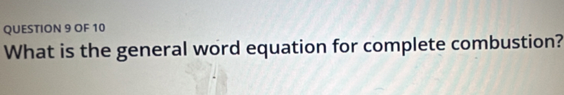 Solved: OF 10 What is the general word equation for complete combustion ...