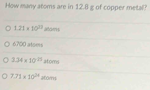 Solved: How many atoms are in 12.8 g of copper metal? 1.21* 10^(23 ...