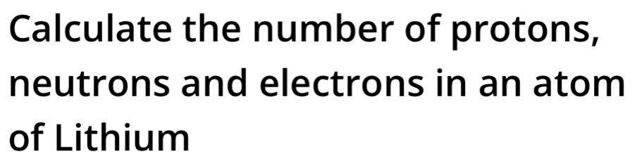 Solved: Calculate the number of protons, neutrons and electrons in an ...