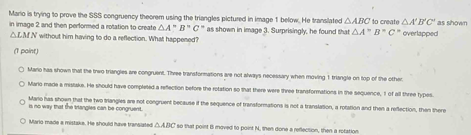 Solved: Mario is trying to prove the SSS congruency theorem using the ...
