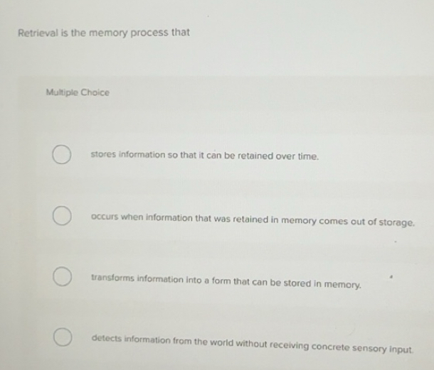 Solved: Retrieval is the memory process that Multiple Choice stores ...