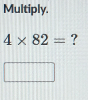 Solved: Multiply. 4* 82= ? ^ [Math]