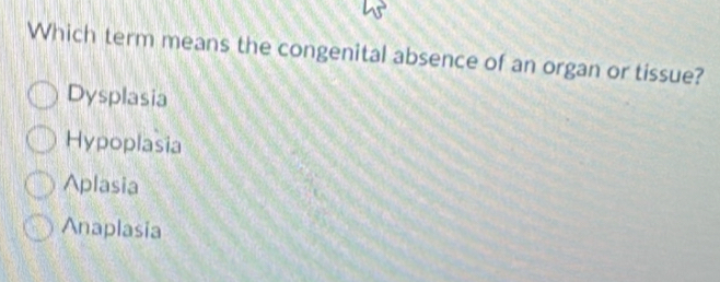 Solved: Which term means the congenital absence of an organ or tissue ...