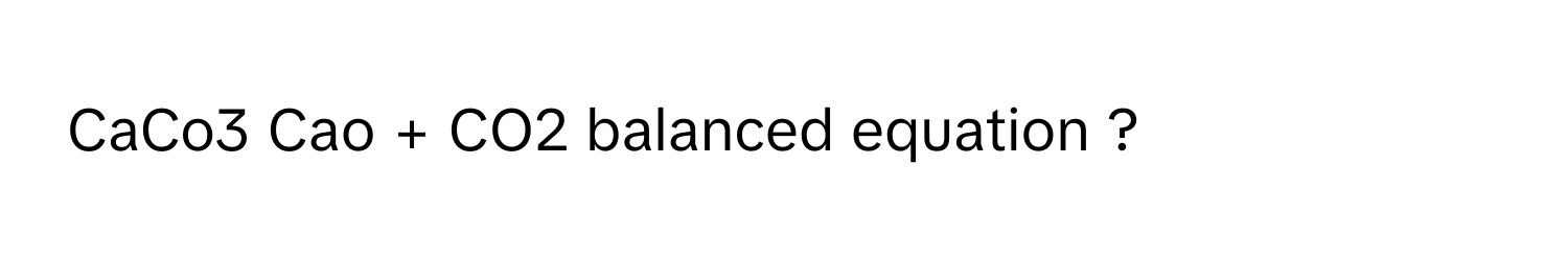 Solved: CaCo3 Cao + CO2 balanced equation ? [Chemistry]