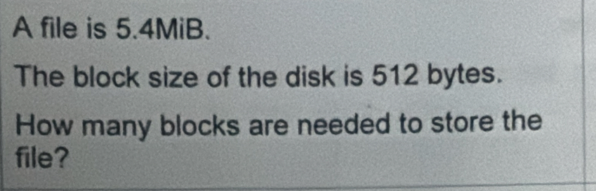 Solved: A file is 5.4MiB. The block size of the disk is 512 bytes. How ...