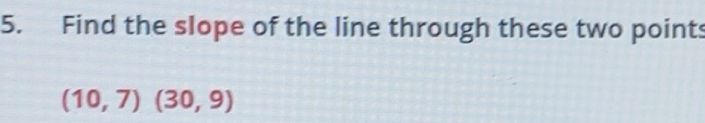 Solved: Find the slope of the line through these two points (10,7)(30,9 ...