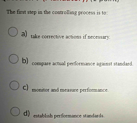 Solved: The first step in the controlling process is to: a) take corrective actions if necessary ...