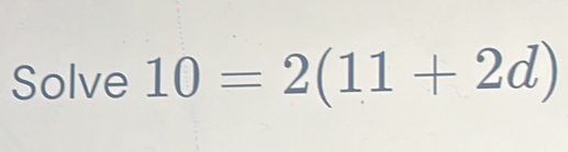 Solved: Solve 10=2(11+2d) [Math]