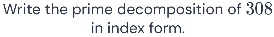 Solved: Write the prime decomposition of 308 in index form. [Math]